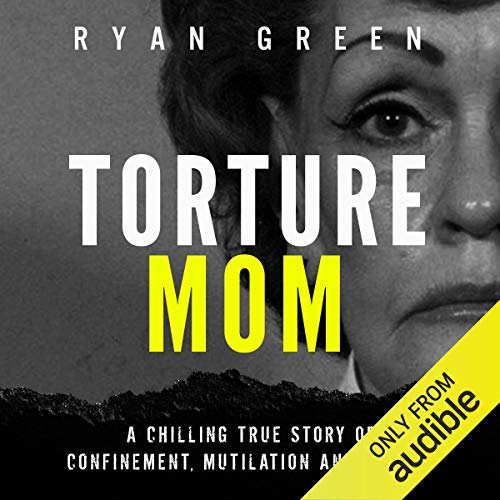 Torture Mom A Chilling True Story Of Confinement Mutilation And Murd Audio Thicket 9192